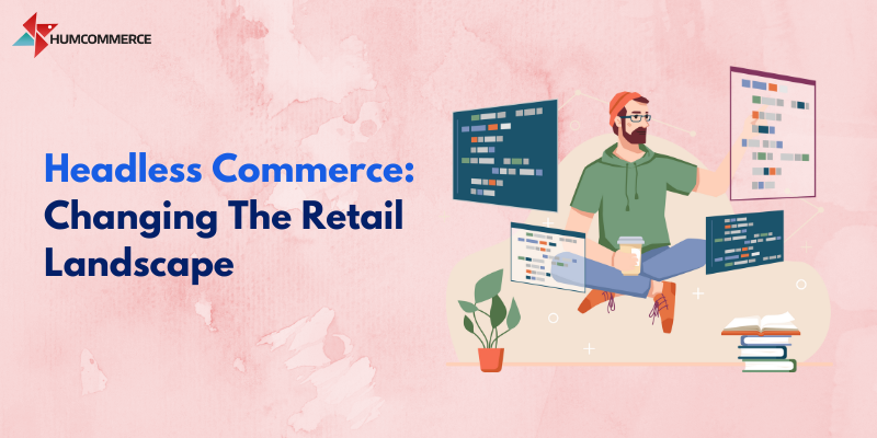 How Headless Commerce is Transforming the Retail Landscape.